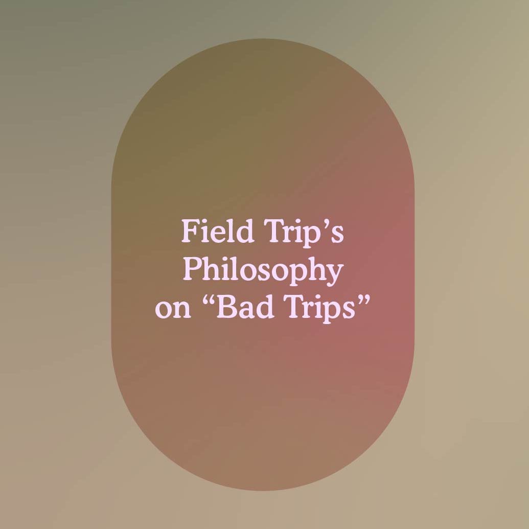 Field Trip's Philosophy on "Bad Trips"